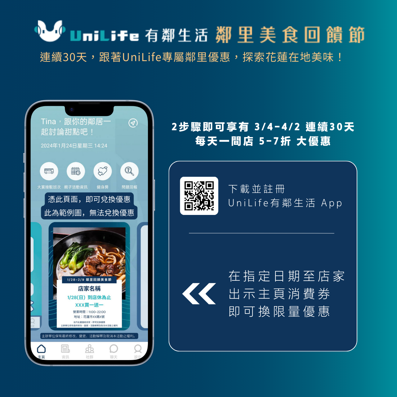 UniLife有鄰生活 鄰里回饋美食節 連續30天，每天一間店，跟著UniLife探索花蓮在地美味。2步驟，即可享受專屬鄰里5-7折優惠！